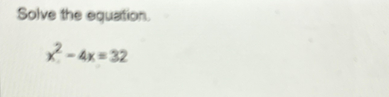 Solved Solve the equation.x2-4x=32 | Chegg.com