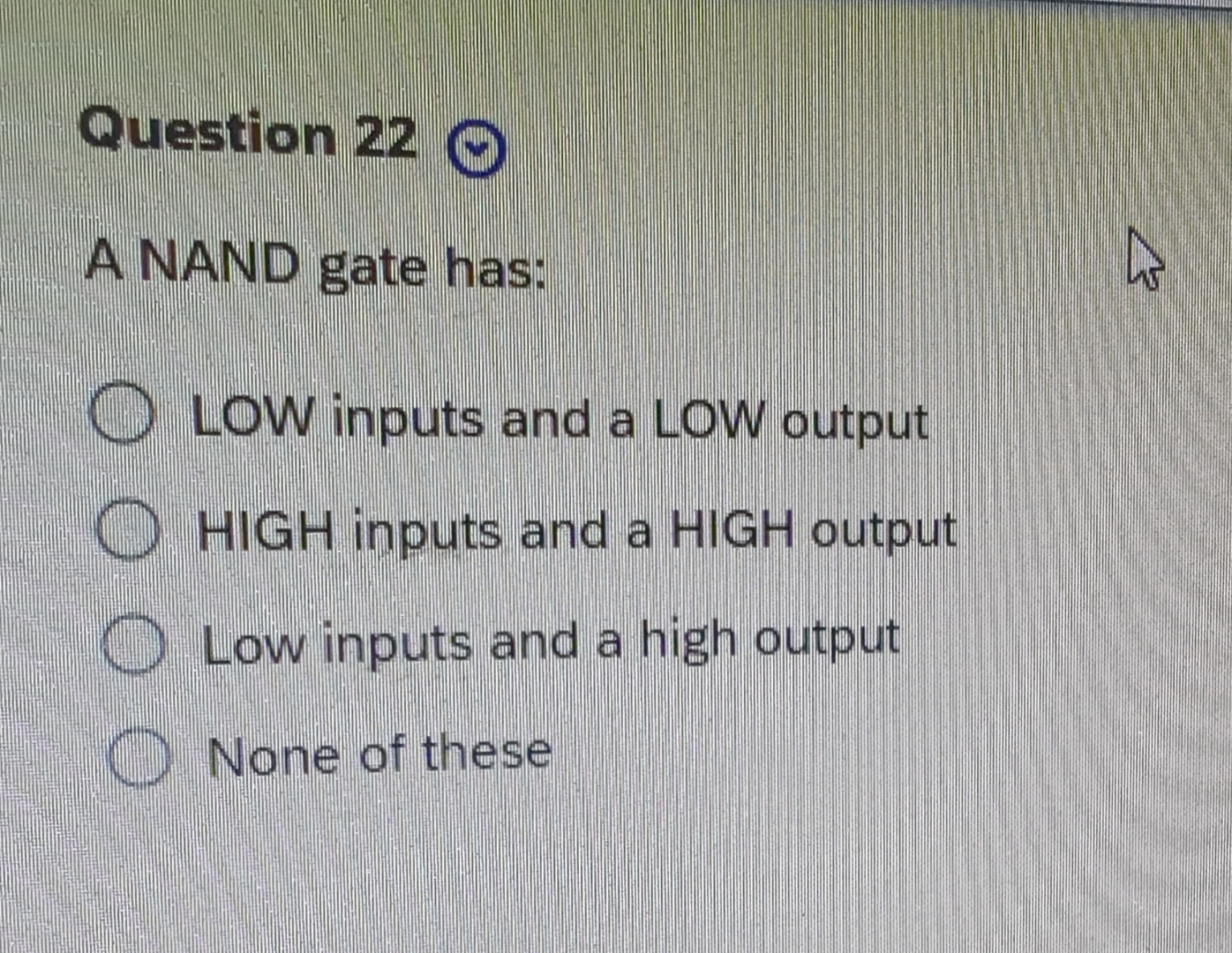 Solved Question 22A NAND gate has:LOW inputs and a LOW | Chegg.com