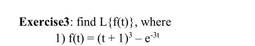 Solved Exercise3: find L{f(t)}, ﻿wheref(t)=(t+1)3-e-3t | Chegg.com