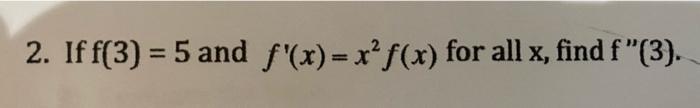Solved 2. If f(3)=5 and f′(x)=x2f(x) for all x, find f′′(3). | Chegg.com
