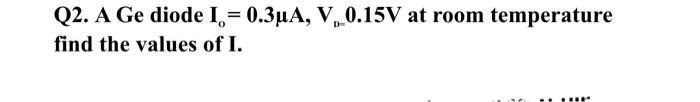Solved Q2. A Ge diode I0=0.3μA,Vp−0.15V at room temperature | Chegg.com