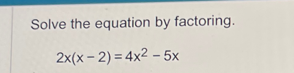 Solved Solve the equation by factoring.2x(x-2)=4x2-5x | Chegg.com