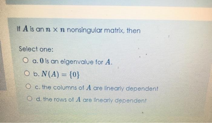 Solved If A is an n x n nonsingular matrix, then Select one: | Chegg.com
