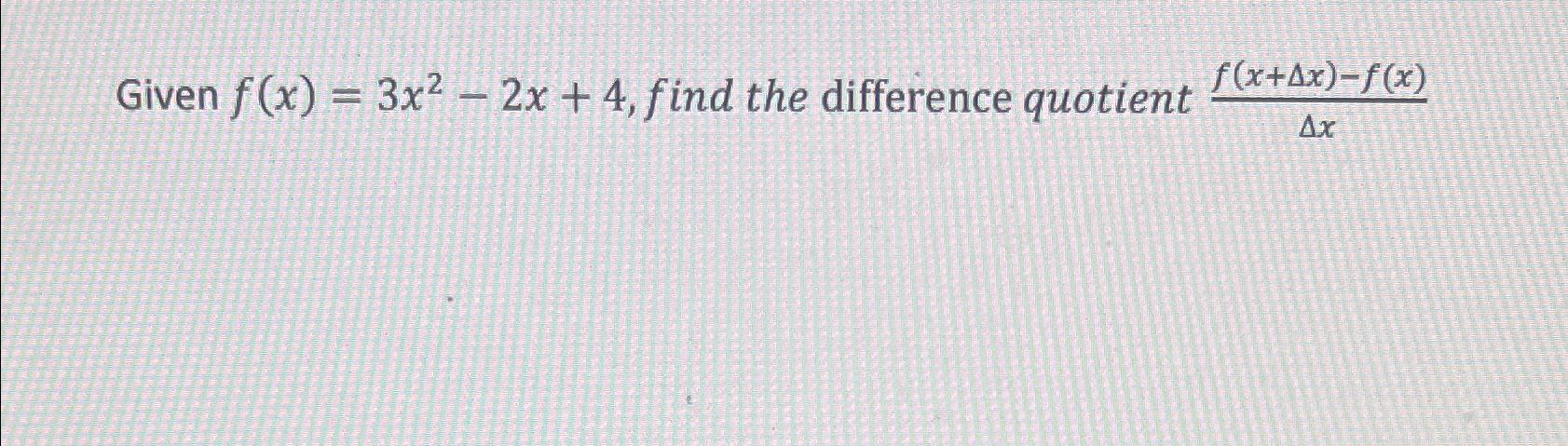 Solved Given f(x)=3x2-2x+4, ﻿find the difference quotient | Chegg.com