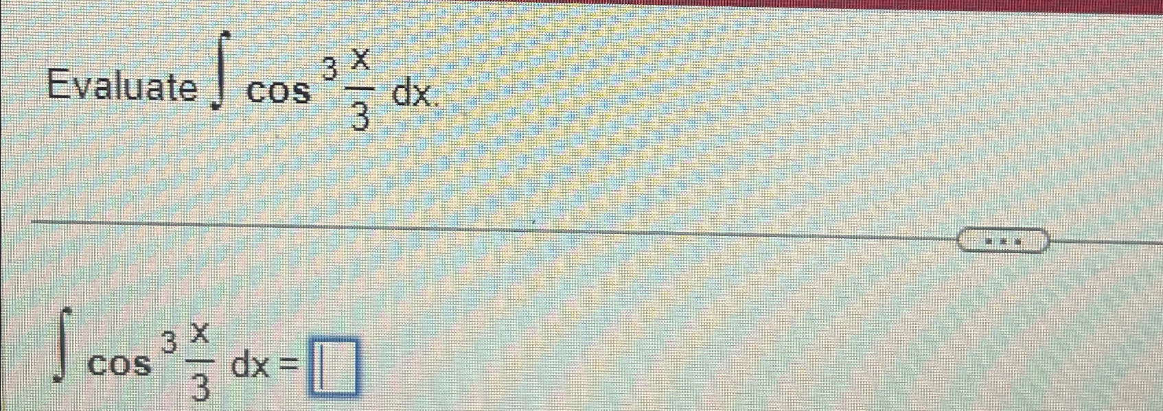 Solved Evaluate ∫﻿﻿cos3(x3dx)∫﻿﻿cos3(x3dx)= | Chegg.com