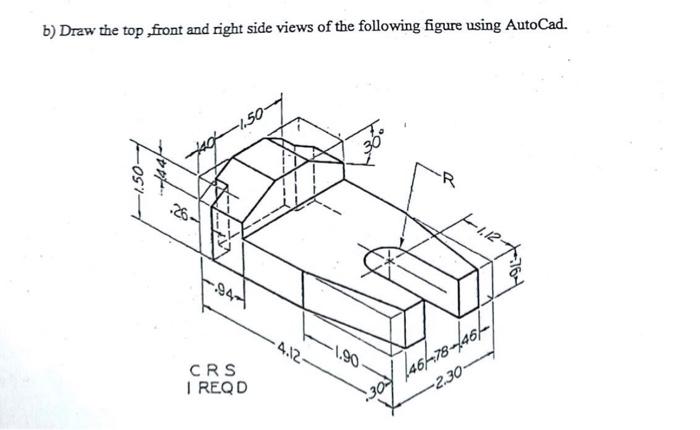 Solved b) Draw the top, front and right side views of the | Chegg.com