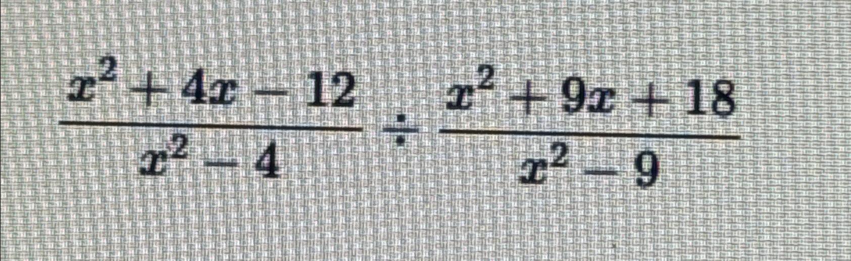 Solved x2+4x-12x2-4÷x2+9x+18x2-9 | Chegg.com