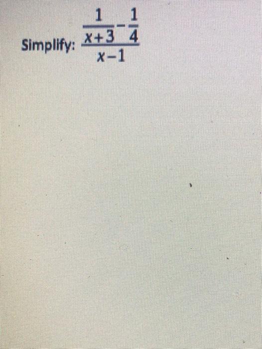 Solved Simplify: X-1 1 Simplify: X-4 1 1 Simplify: X+34 | Chegg.com
