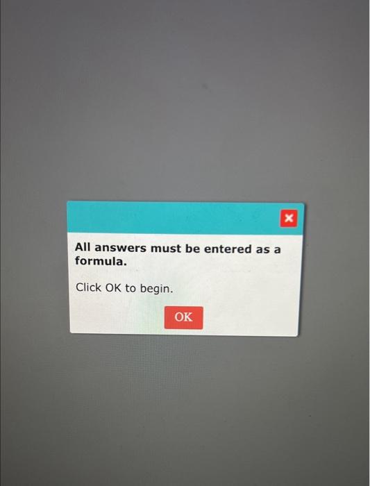 Solved All answers must be entered as a formula. Click OK to | Chegg.com