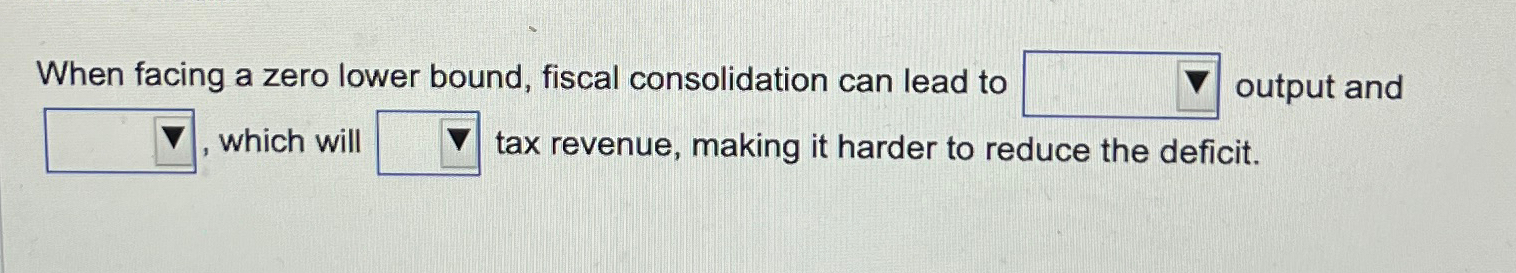 Solved When facing a zero lower bound, fiscal consolidation | Chegg.com