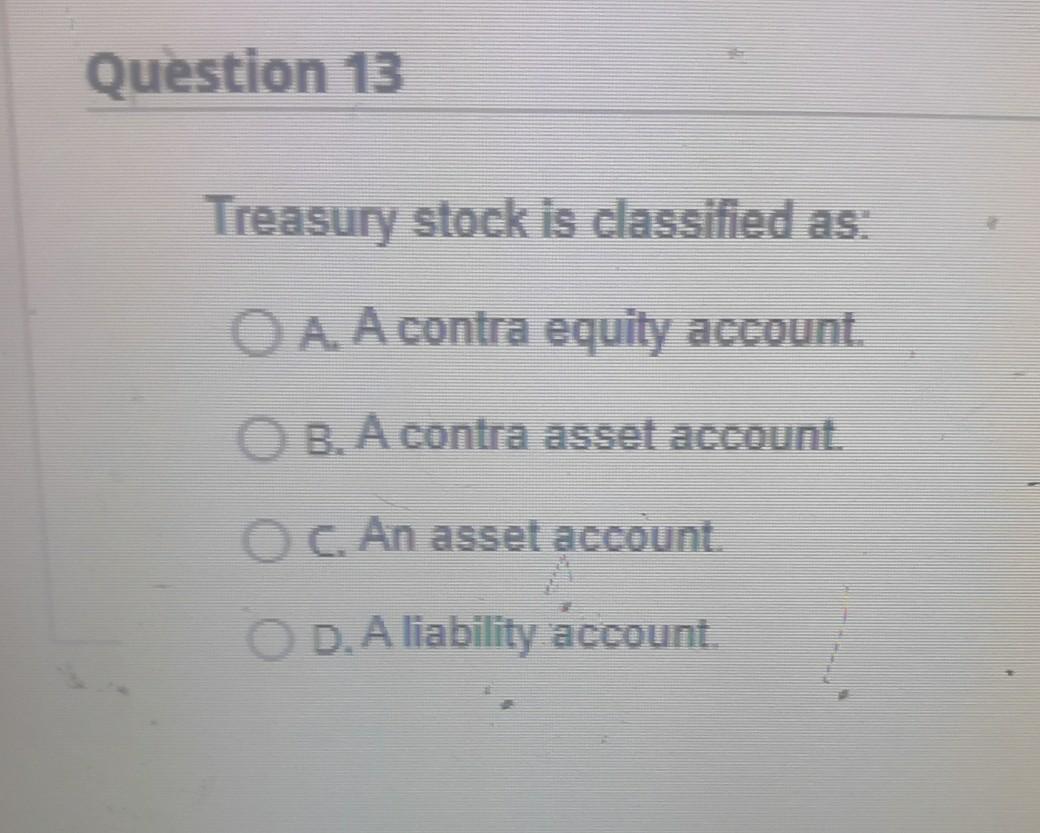 Solved Question 13 Treasury stock is classified as: O A. A | Chegg.com
