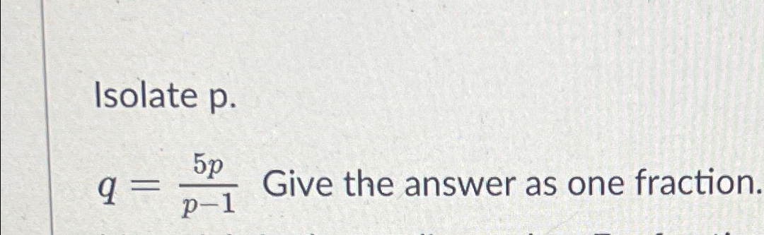 Solved Isolate p.q=5pp-1 ﻿Give the answer as one fraction. | Chegg.com