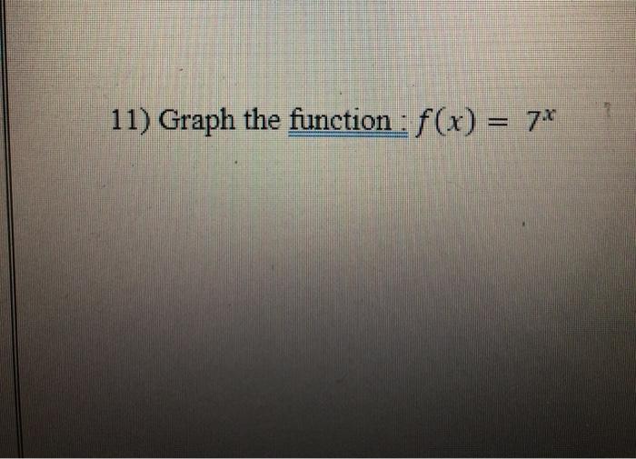 Solved 11) Graph the function : f(x) = 7* | Chegg.com