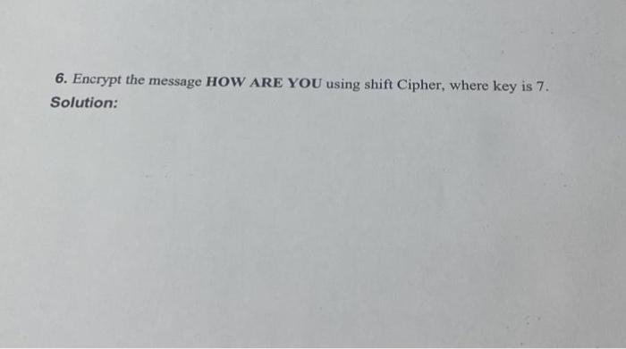 Solved 6. Encrypt the message HOW ARE YOU using shift | Chegg.com