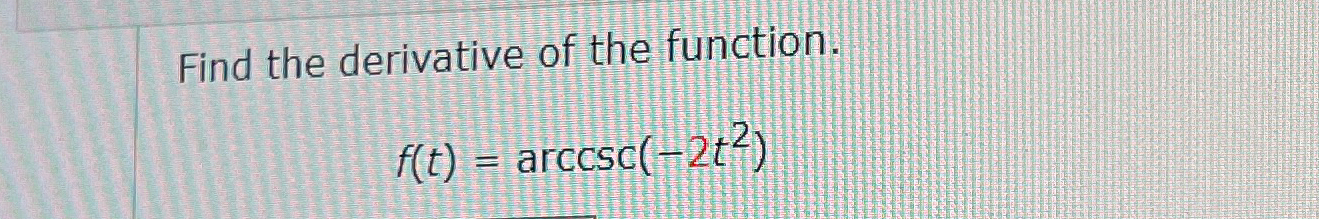 Solved Find the derivative of the function.f(t)=arccsc(-2t2) | Chegg.com