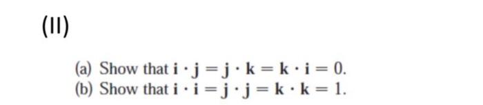 Solved (II) (a) Show that i⋅j=j⋅k=k⋅i=0. (b) Show that | Chegg.com