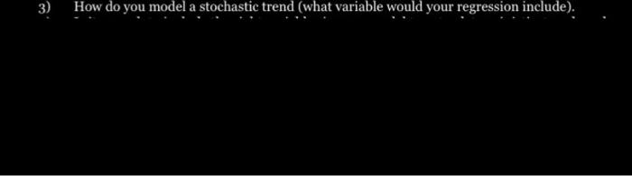 Solved 3) How do you model a stochastic trend (what variable | Chegg.com