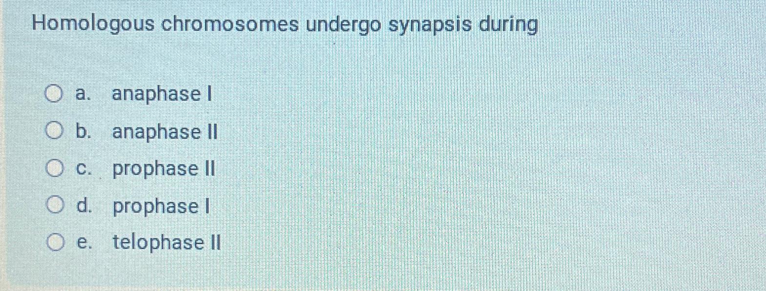 Solved Homologous chromosomes undergo synapsis duringa. | Chegg.com