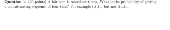 Solved Question 1. (20 points) A fair coin is tossed six | Chegg.com