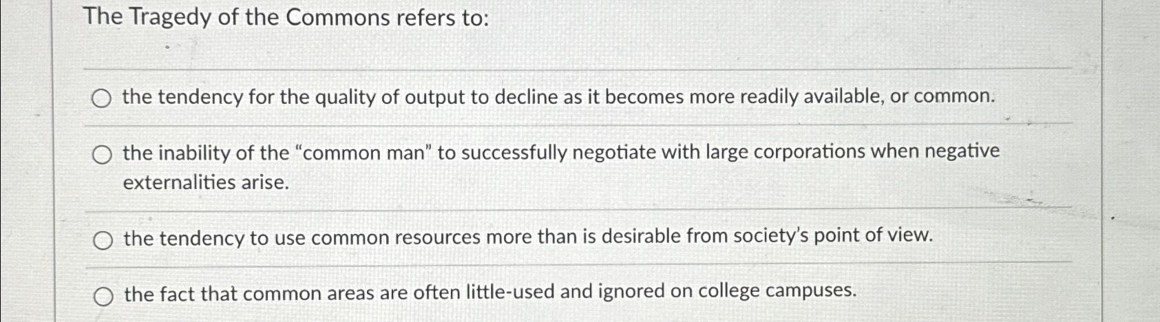 Solved The Tragedy of the Commons refers to:the tendency for | Chegg.com