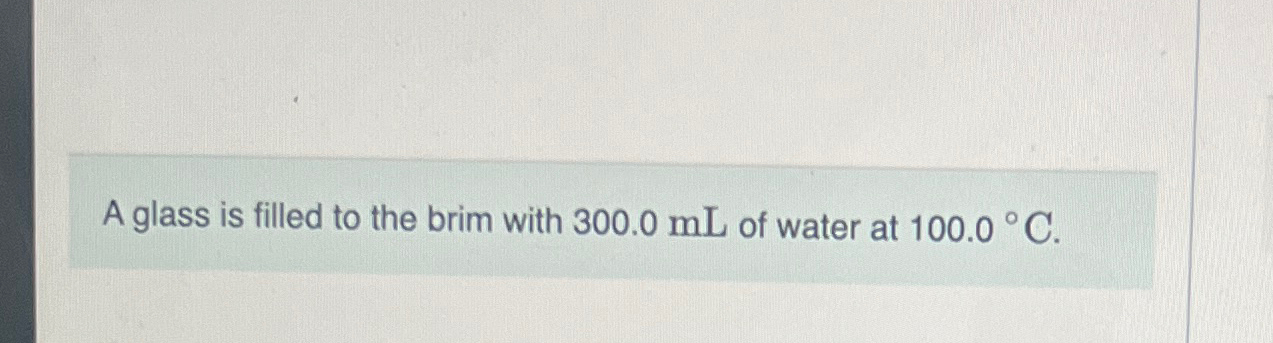 A glass is filled to the brim with 300.0mL ﻿of water | Chegg.com