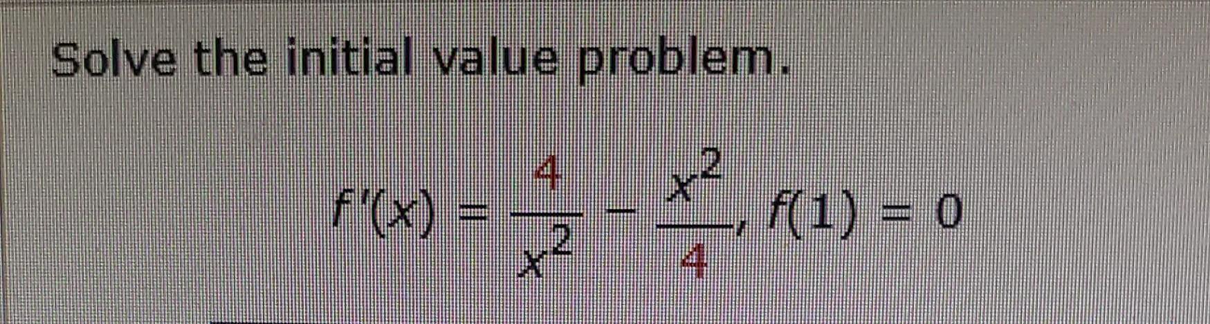 Solved Solve the initial value problem. f′(x)=x24−4x2,f(1)=0 | Chegg.com