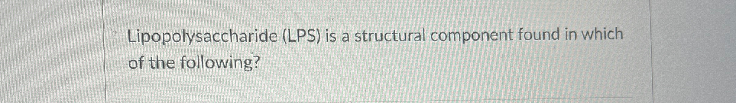 Solved Lipopolysaccharide (LPS) ﻿is a structural component | Chegg.com
