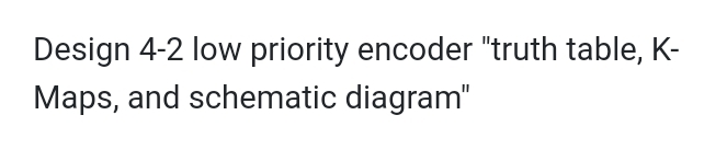 Solved Design 4-2 ﻿low priority encoder "truth table, KMaps, | Chegg.com