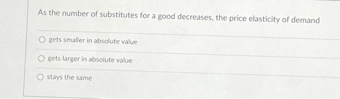 Solved As the number of substitutes for a good decreases, | Chegg.com