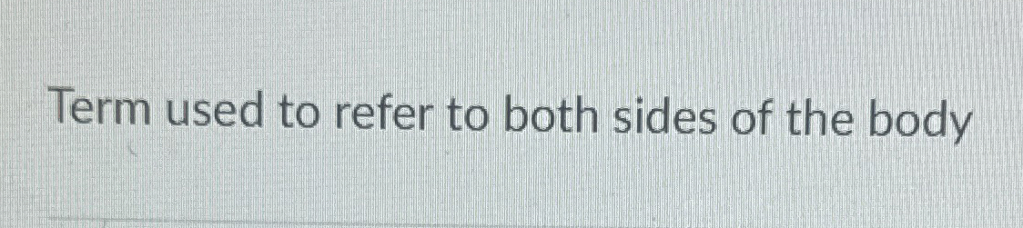 Solved Term used to refer to both sides of the body | Chegg.com