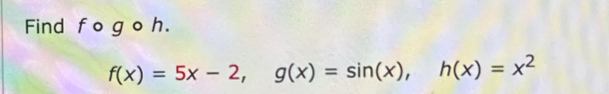 Solved Find f@g@h.f(x)=5x-2,g(x)=sin(x),h(x)=x2 | Chegg.com