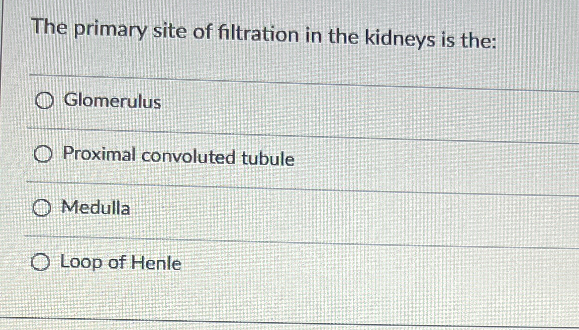 Solved The primary site of filtration in the kidneys is | Chegg.com