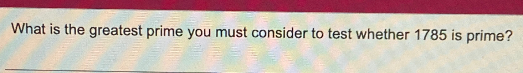 Solved What is the greatest prime you must consider to test | Chegg.com