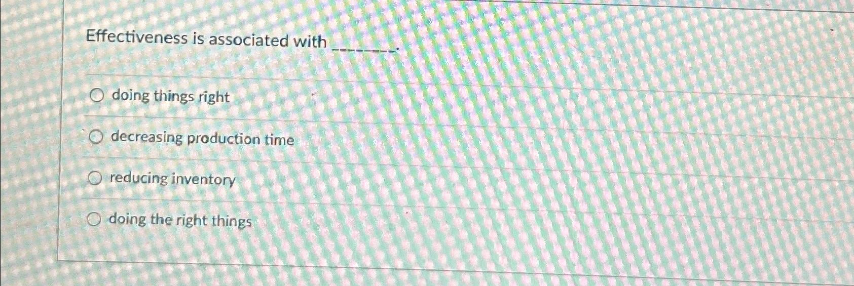 Solved Effectiveness is associated withdoing things | Chegg.com