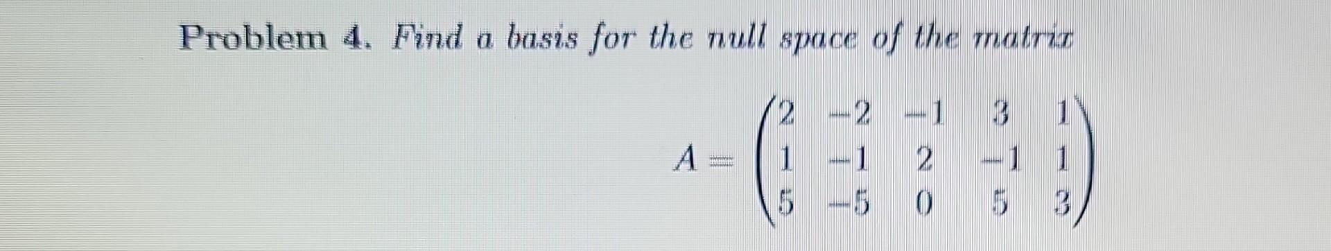 Solved Problem 4. Find a basis for the null space of the | Chegg.com