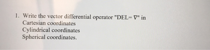 Solved 1. Write the vector differential operator "DEL=V" in | Chegg.com