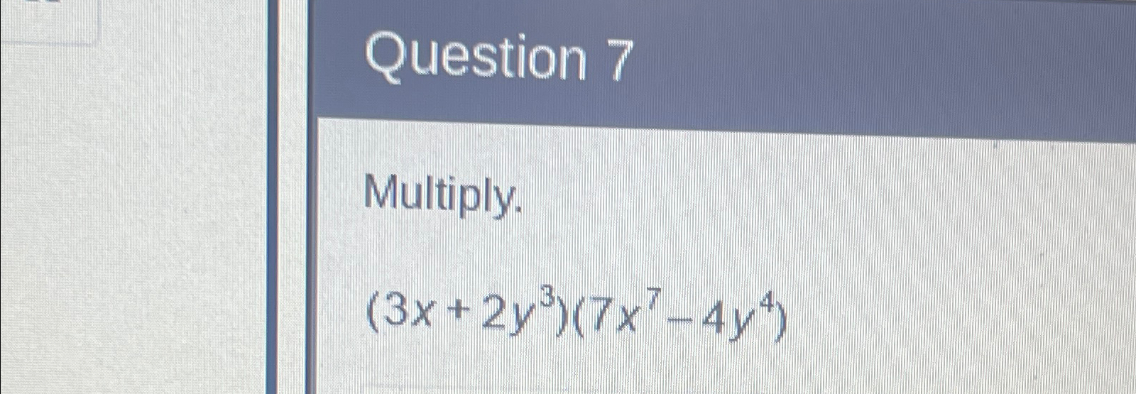 Solved Question 7Multiply.(3x+2y3)(7x7-4y4) | Chegg.com