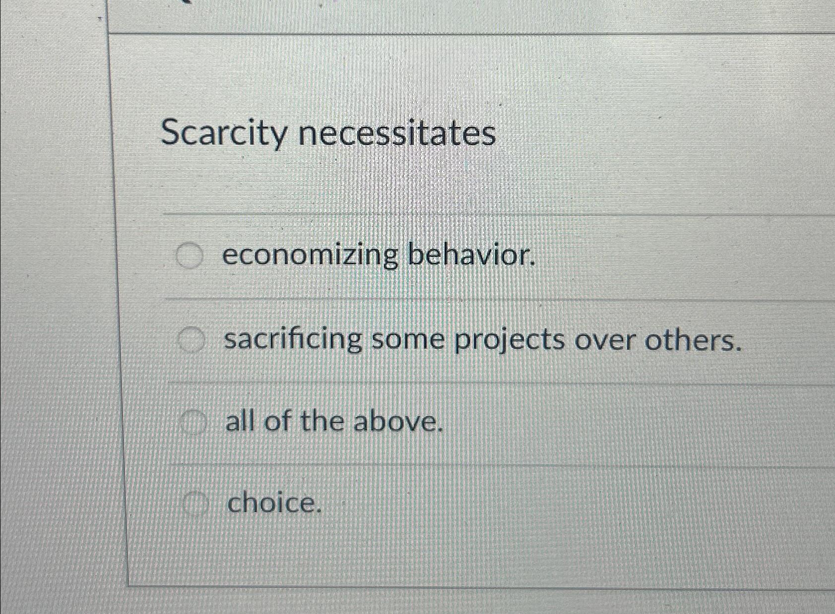 Solved Scarcity necessitateseconomizing behavior.sacrificing | Chegg.com