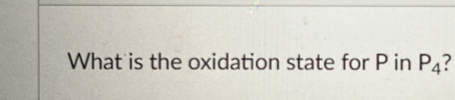 Solved What is the oxidation state for P in P4 ? | Chegg.com