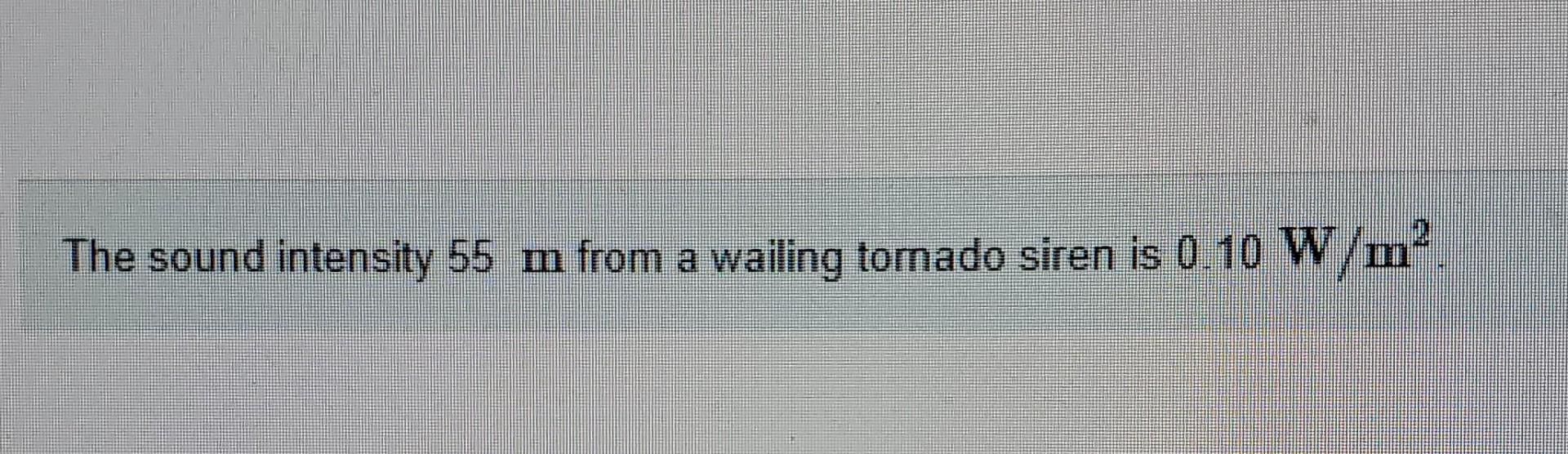 Solved The sound intensity 55 m from a wailing tomado siren | Chegg.com
