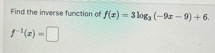 Solved Find the inverse function of f(x)=3log3(−9x−9)+6 | Chegg.com