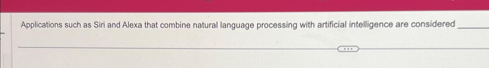 Solved Applications such as Siri and Alexa that combine | Chegg.com