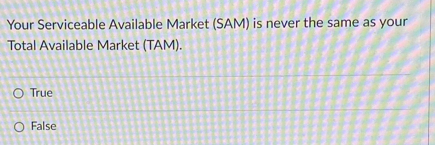 Solved Your Serviceable Available Market (SAM) ﻿is never the | Chegg.com