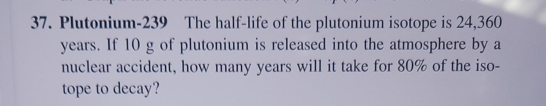 Solved 37. Plutonium-239 The half-life of the plutonium | Chegg.com