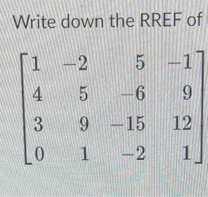 Solved Write down the RREF of -2 5 4 5 6 3 9 -15 1 2 9 12 | Chegg.com
