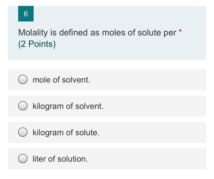 Solved 6 Molality is defined as moles of solute per (2 | Chegg.com