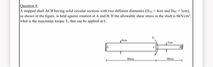 Solved Question 4: A stepped shaft ACB having solid circular | Chegg.com