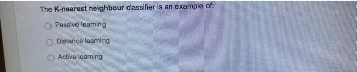 Solved The K-nearest neighbour classifier is an example of | Chegg.com
