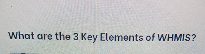 Solved What are the 3 ﻿Key Elements of WHMIS? | Chegg.com