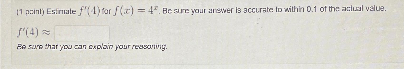 Solved (1 point) Estimate f'(4) for f(x)=4x. Be sure | Chegg.com Solved (1 point) Estimate f'(4) for f(x)=4x. Be sure | Chegg.com